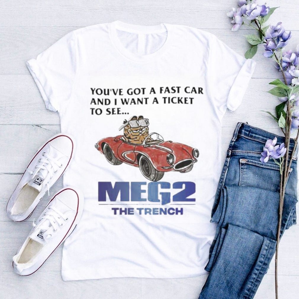 You’ve Got A Fast Car And I Want A Ticket To See Meg 2 The Trench Shirt | by Moloteesuport | Aug ...