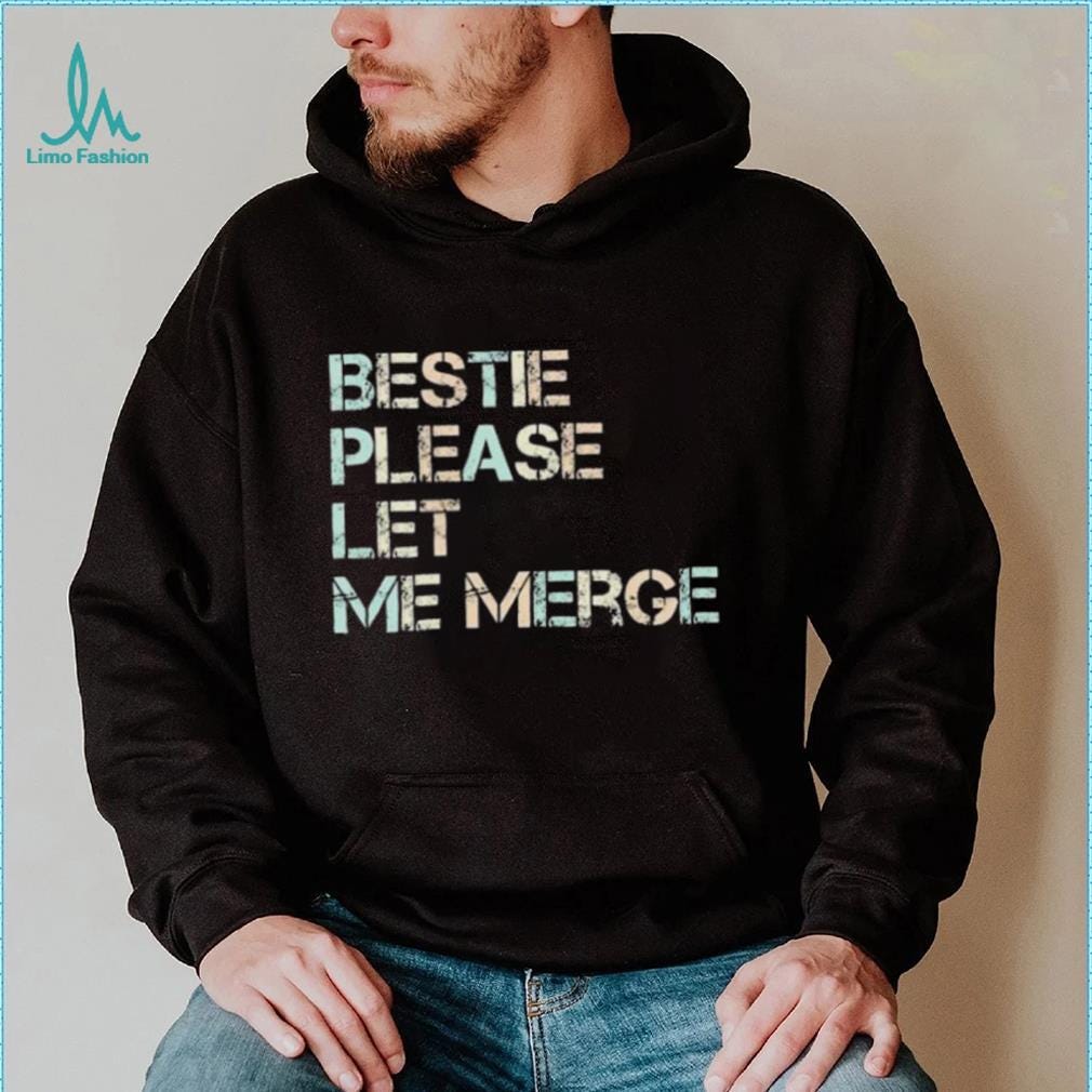 Bestie please let me merge shirt. Bestie please let me merge shirt The ...