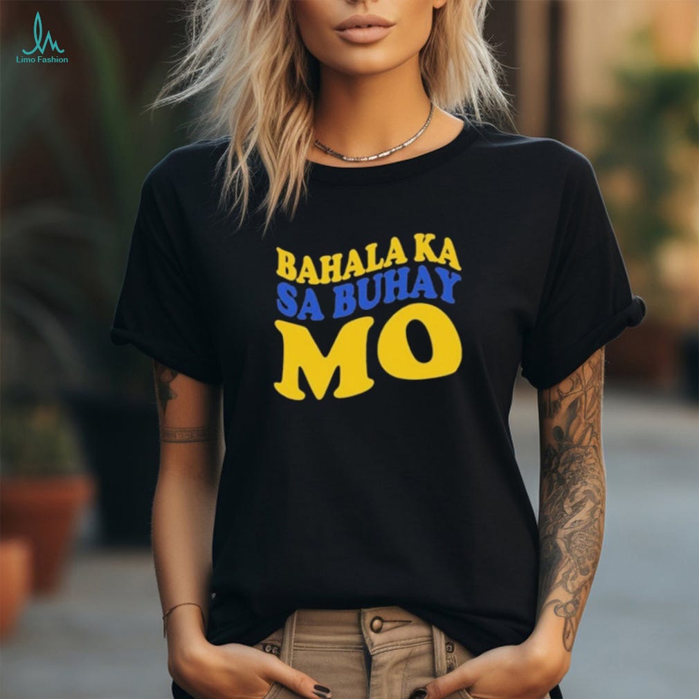 Official Bahala Ka Sa Buhay Mo Shirt | by Earbusfew | Apr, 2024 | Medium