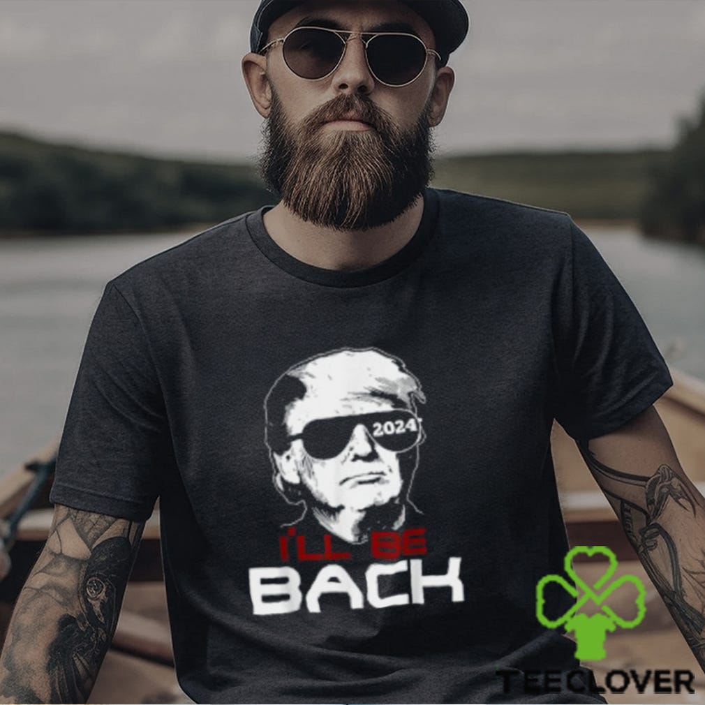 I’ll Be Back Trump 2024 T Shirt. I’ll Be Back Trump 2024 T Shirt | by ...