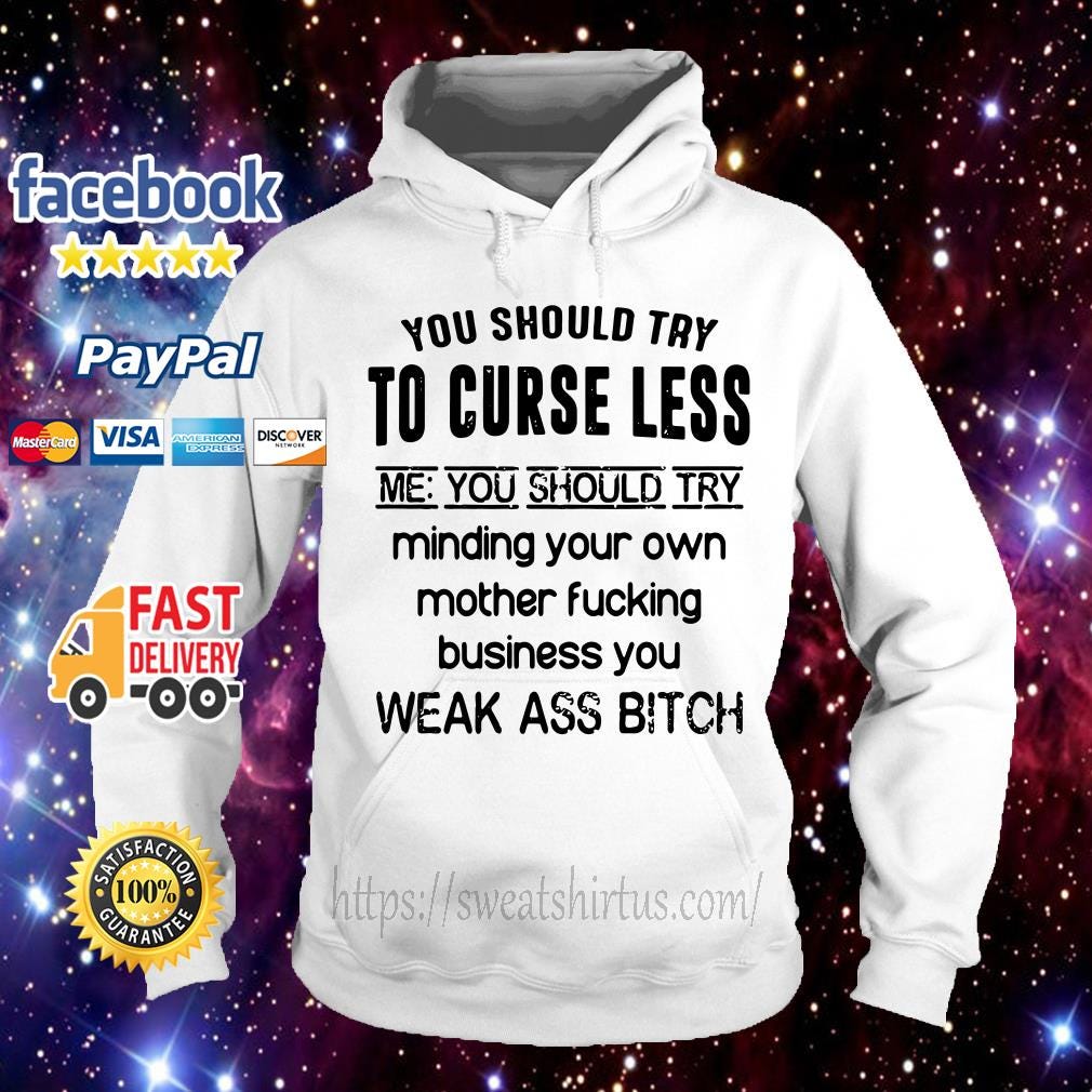 You should try to curse less me you should try minding your own shirt ...