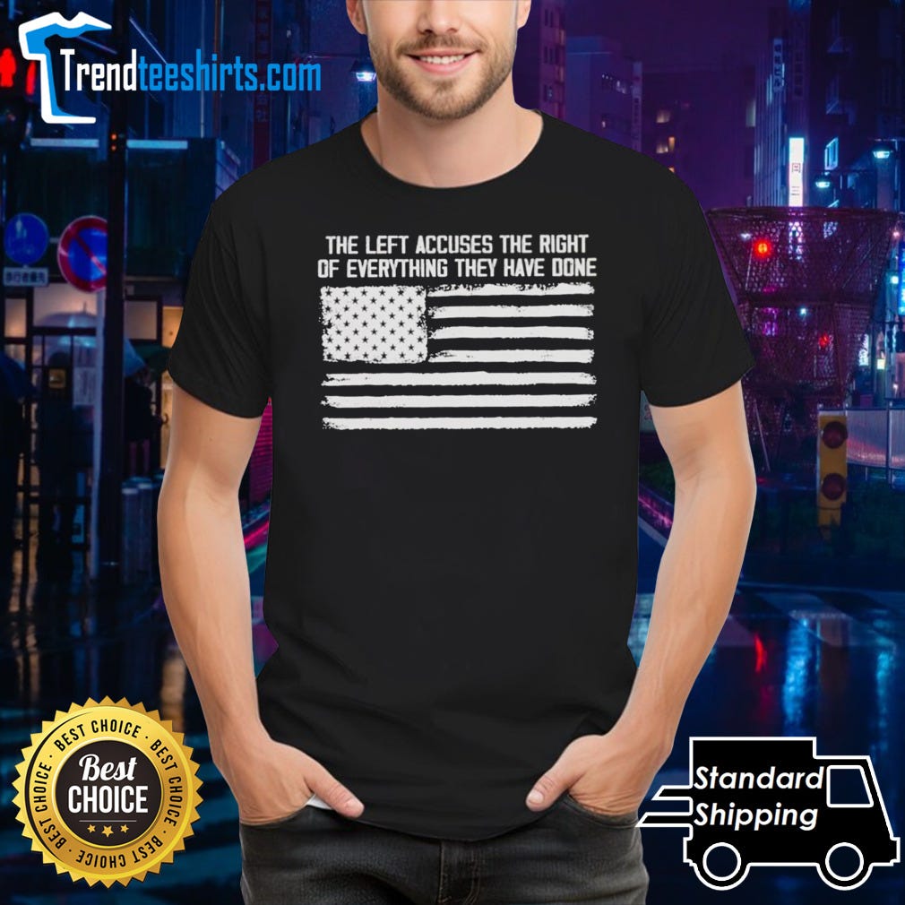 The Left Accuses The Right Of Everything They Have Done Flag Shirt | by ...