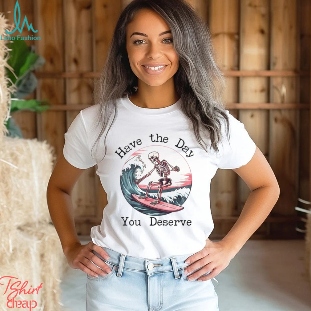 Surfing Skeleton Have The Day You Deserve Shirt | by wayusewax@akugu ...