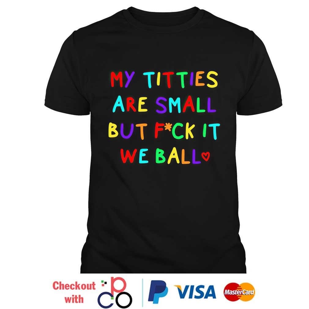 My titties are small but fuck it we ball pride shirt | by Jeff Trout ...