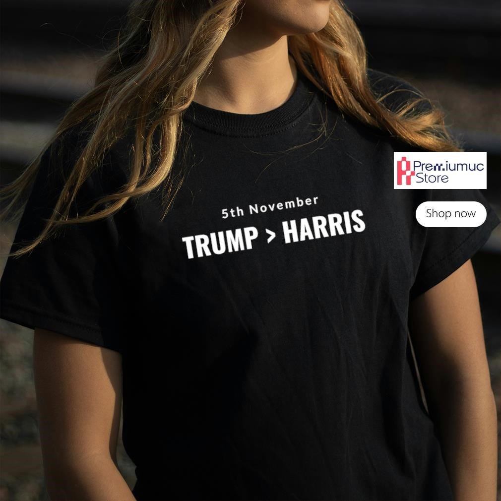 Bold and Unfiltered: The ‘Trump > Harris’ 5th November Shirt Sparks ...