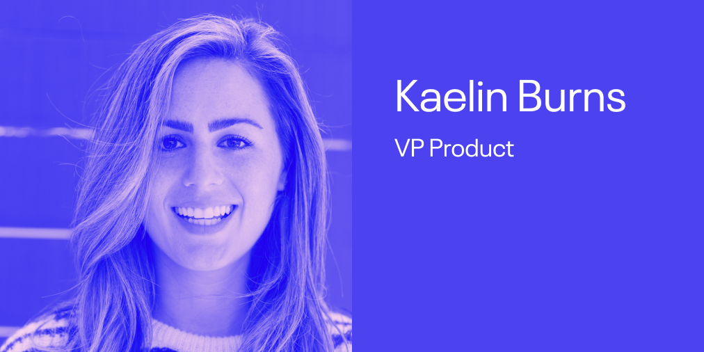 Kaelin Burns, VP of Product. Our people are core to who we are. With ...