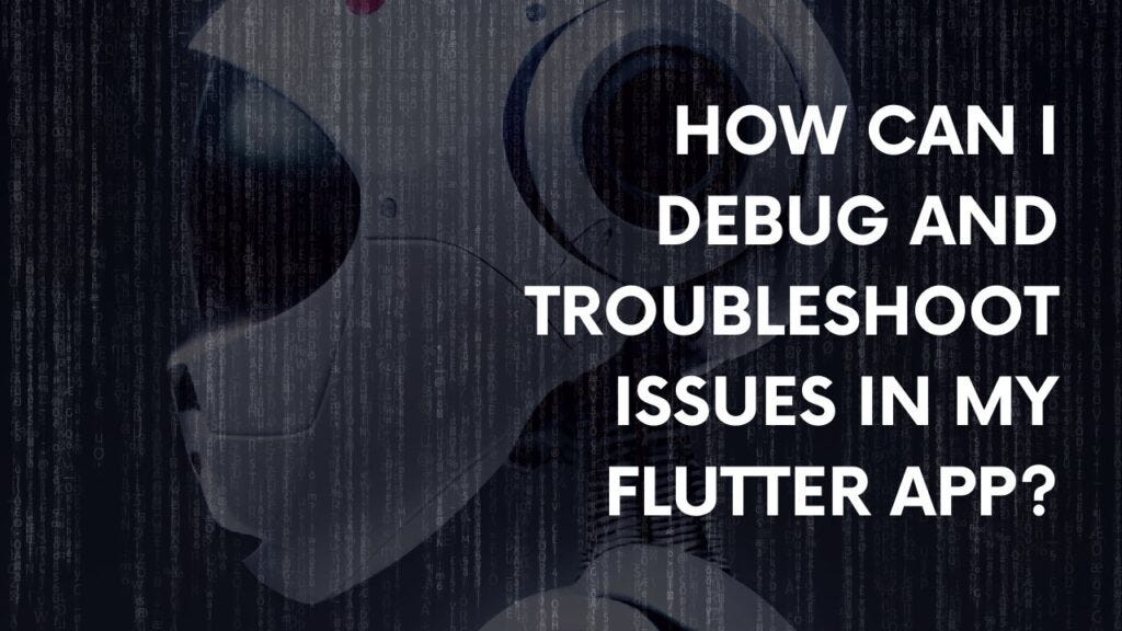 How can I debug and troubleshoot issues in my Flutter app? - Next X - Medium