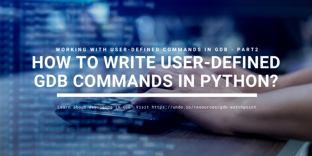 Gdb Debugging How To Write User Defined Commands In Python By Undo Bytes Time Travel