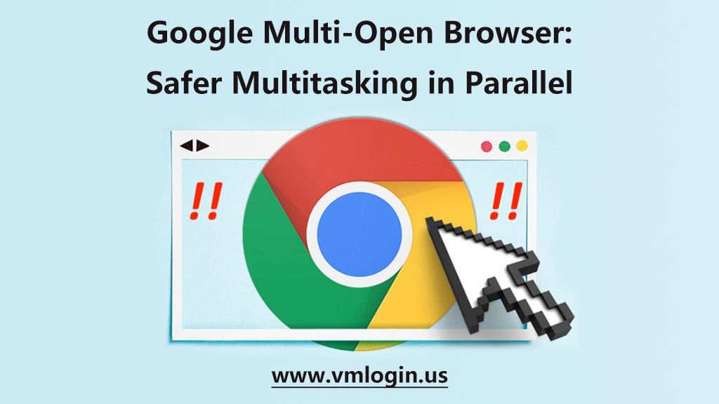 Google Multi-Open Browser: Safer Multitasking in Parallel | by VMLogin | Nov, 2023 | Medium