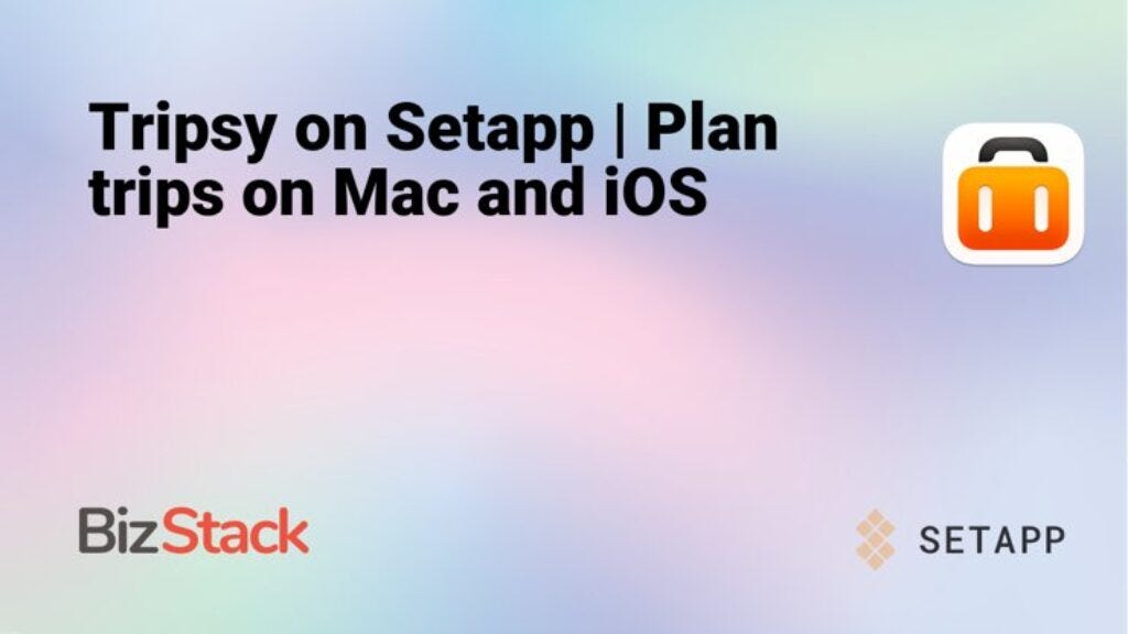 Tripsy on Setapp | Plan trips on Mac and iOS | by Cagri Sarigoz | BizStack — Entrepreneur’s ...