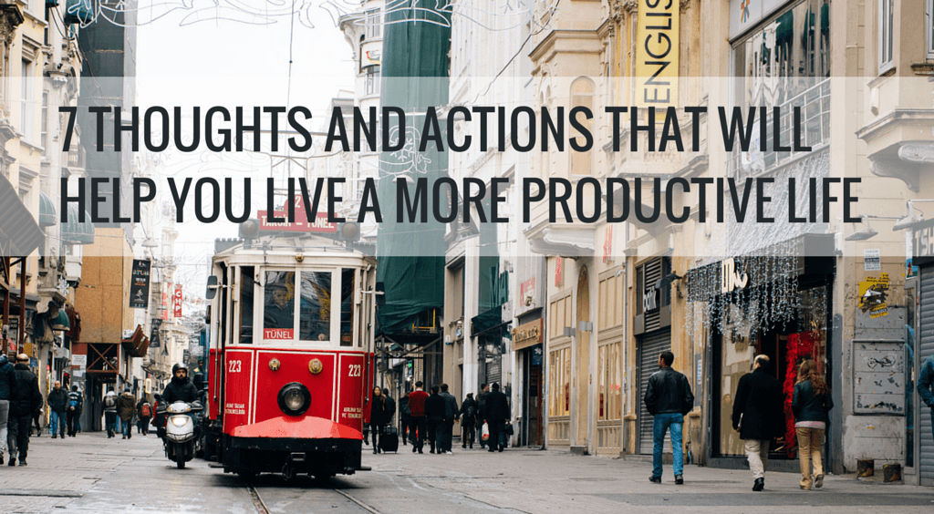 7 THOUGHTS AND ACTIONS THAT WILL HELP YOU LIVE A MORE PRODUCTIVE LIFE ...