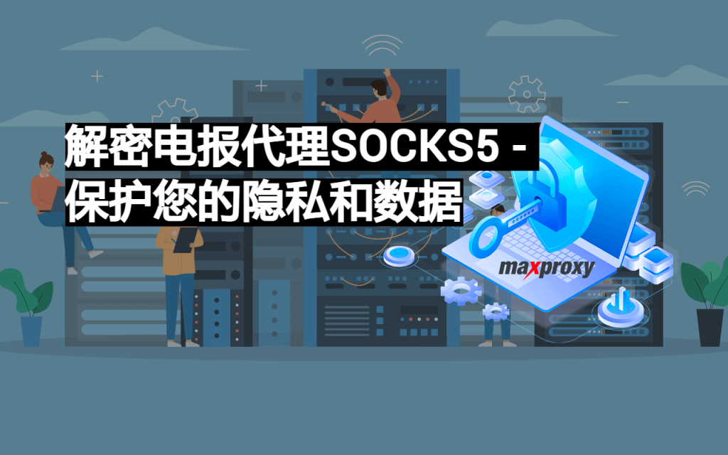解密电报代理SOCKS5 — 保护您的隐私和数据 - maxproxy-zh - Medium