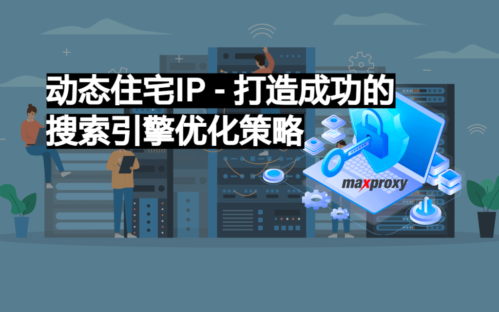 动态住宅IP — 打造成功的搜索引擎优化策略 - maxproxy-zh - Medium