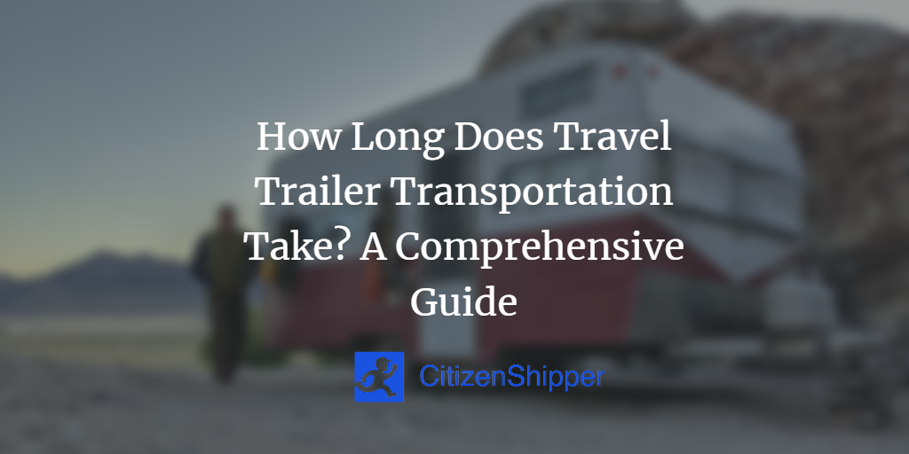How Long Does Travel Trailer Transportation Take? A Comprehensive Guide ...