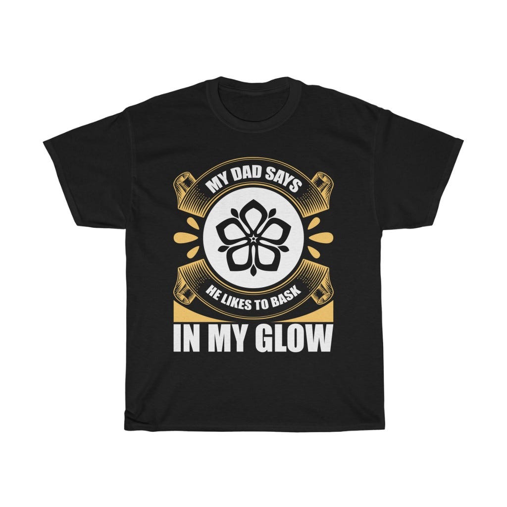 My Dad Says He Likes To Bask In My Glow Shirt Design 7 | by TeeBudget ...
