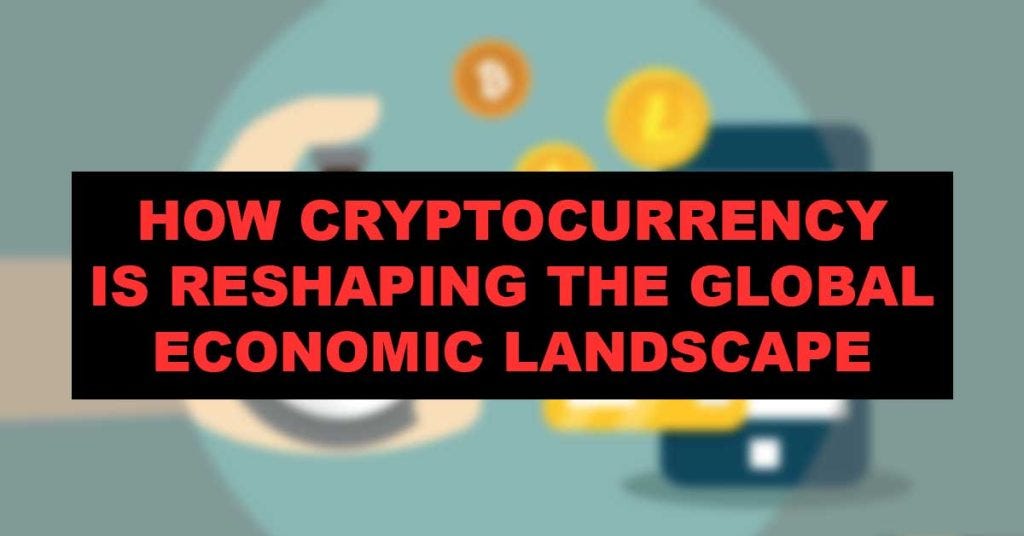 How Cryptocurrency is Reshaping the Global Economic Landscape | by ...
