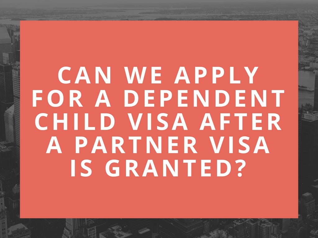 Can we apply for a dependent child visa after a partner visa is granted ...