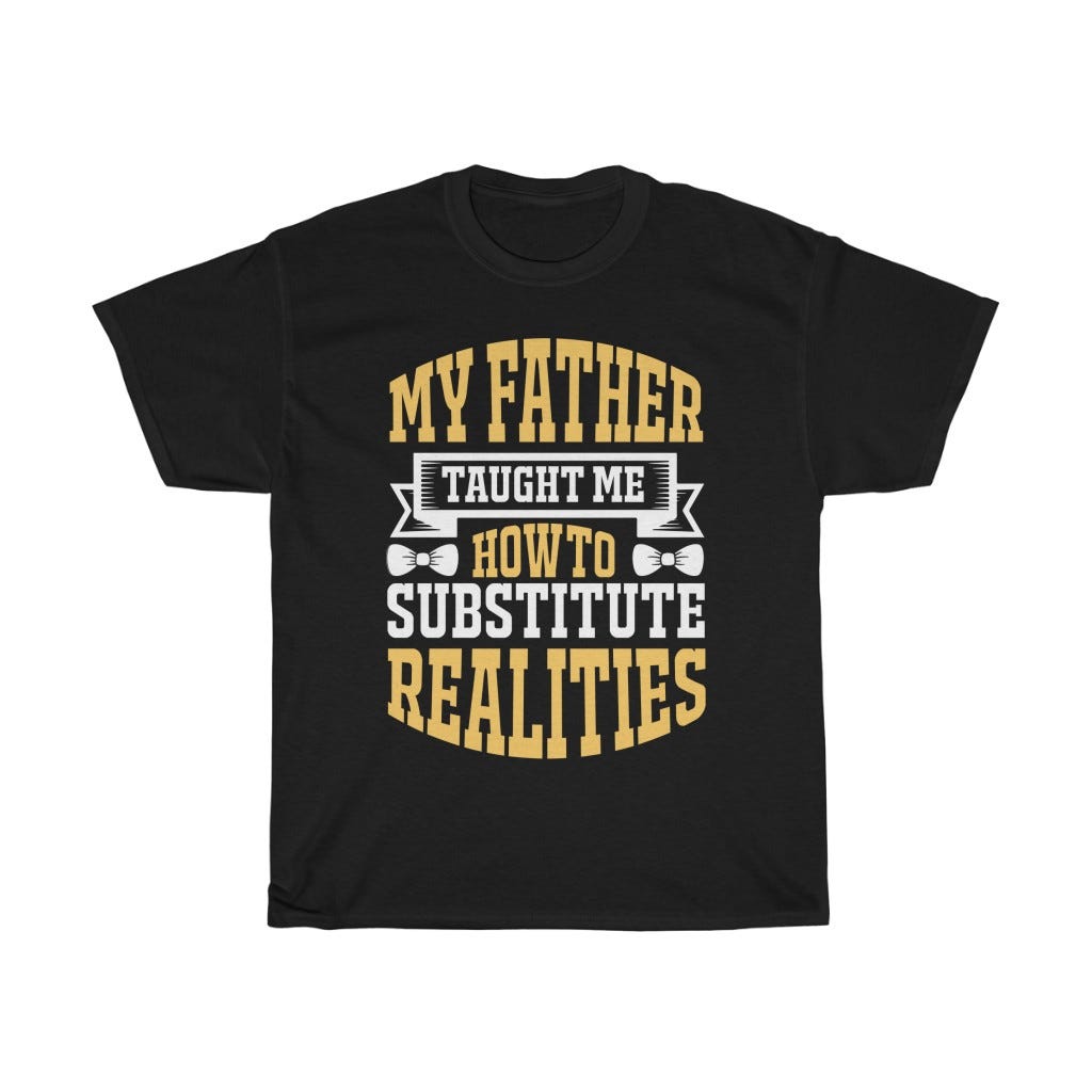 My Father Taught Me How To Substitute Realities Shirt Design 10 | by ...