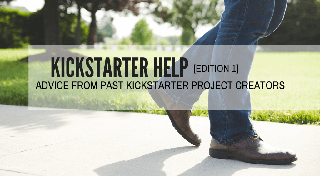 KICKSTARTER HELP: ADVICE FROM PAST KICKSTARTER PROJECT CREATORS ...