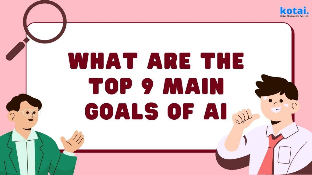 What Are The Top 9 Main Goals Of AI | by Kotai Electronics Pvt. Ltd ...