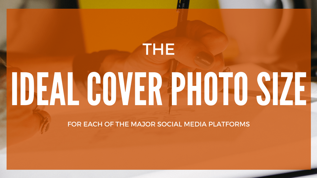 The Ideal Cover Photo Size for Each of the Major Social Media Platforms ...