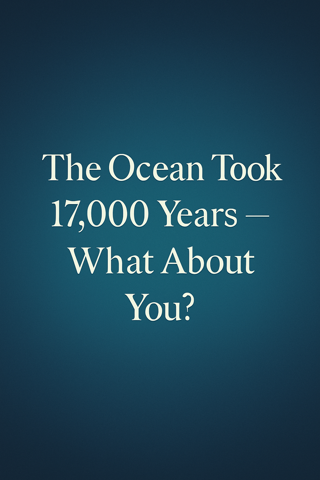 The Ocean Took 17,000 Years — What About You? | by SMÈD BRAVE | No Time ...
