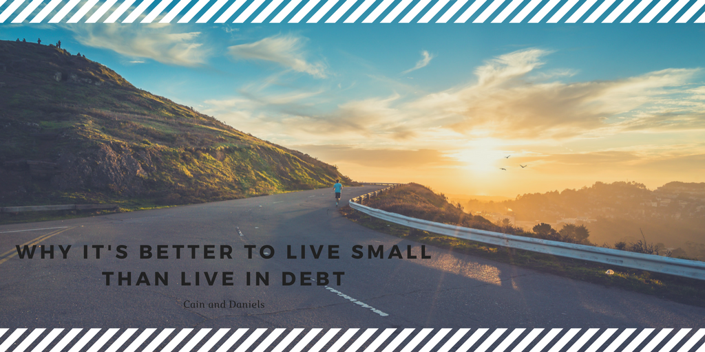 Why It’s Better to Live Small than Live in Debt | by Cain & Daniels ...