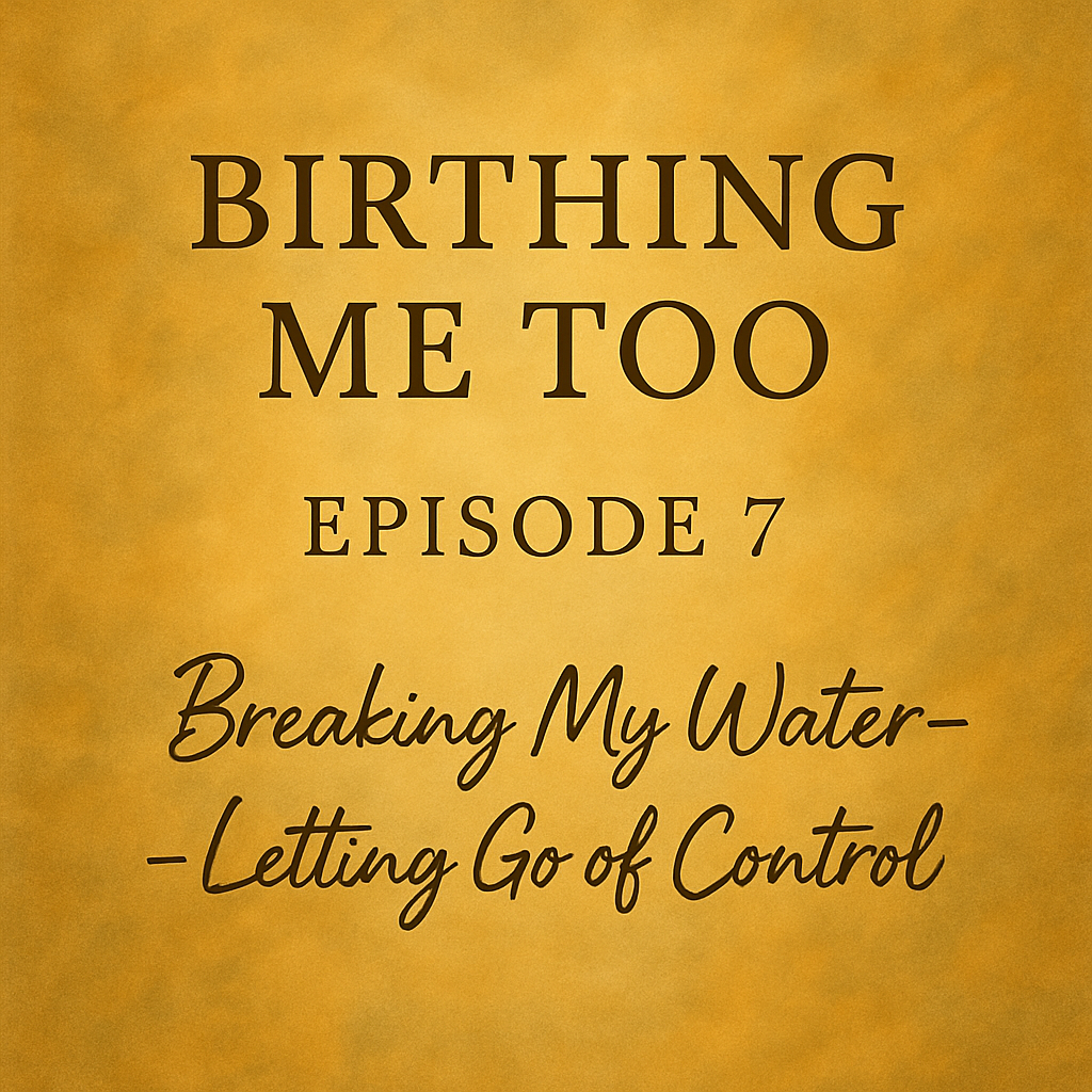 Birthing Me Too, Episode 7: Breaking My Water — Letting Go of Control ...
