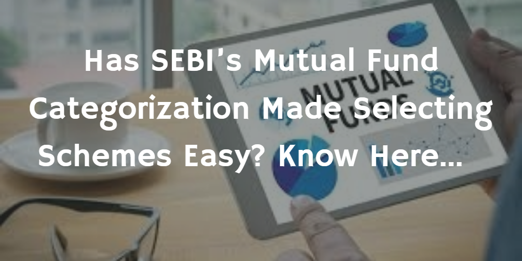 Has SEBI’s Mutual Fund Categorization Made Selecting Schemes Easy? Know ...