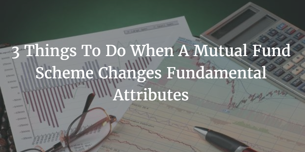 3 Things To Do When A Mutual Fund Scheme Changes Fundamental Attributes ...