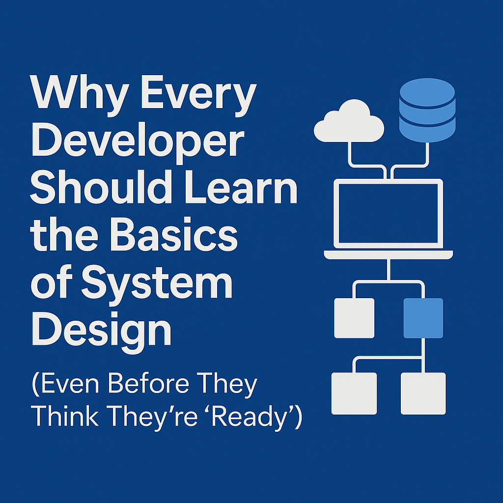 Why Every Developer Should Learn the Basics of System Design (Even Before They Think They’re ...