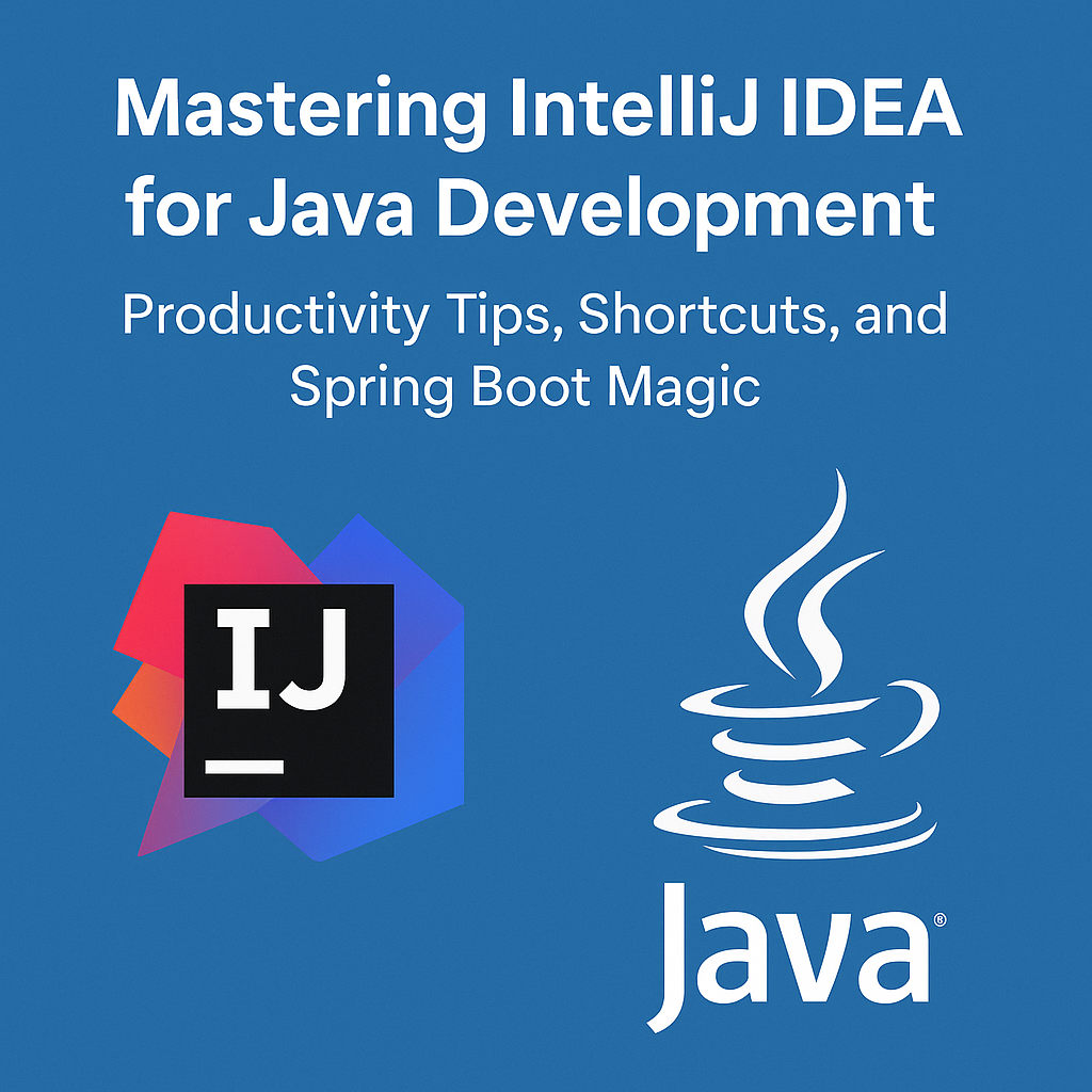 Mastering IntelliJ IDEA for Java Development: Productivity Tips, Shortcuts, and Spring Boot ...