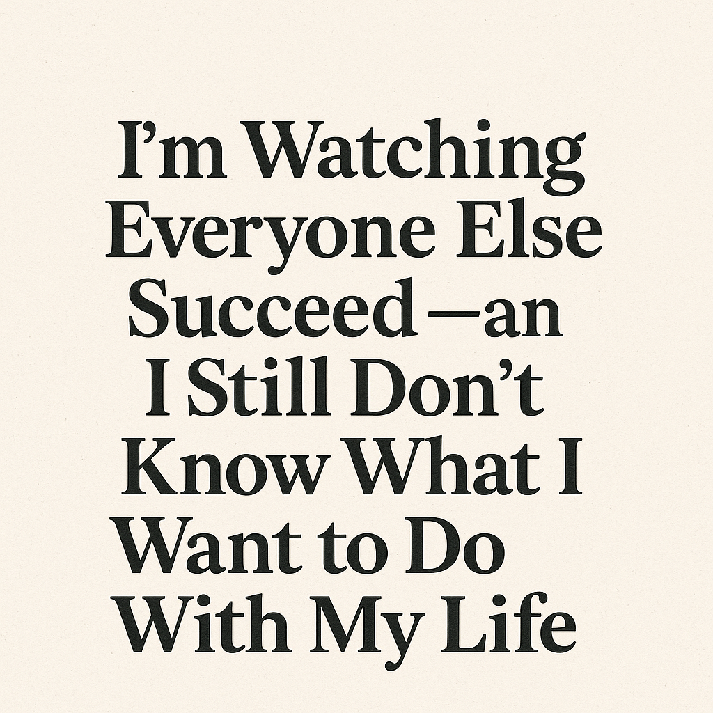I’m Watching Everyone Else Succeed — and I Still Don’t Know What I Want ...