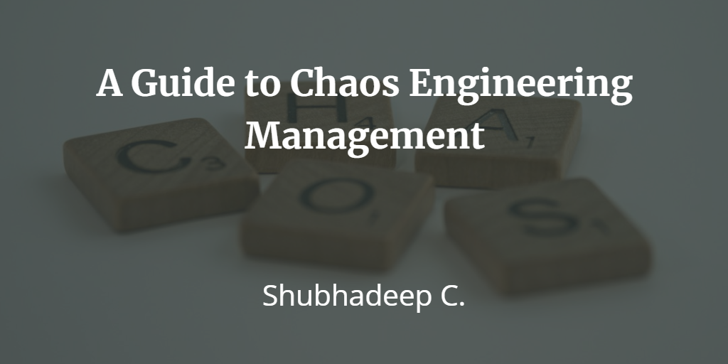 A Guide to Chaos Engineering Management | by Shubhadeep Chattopadhyay ...