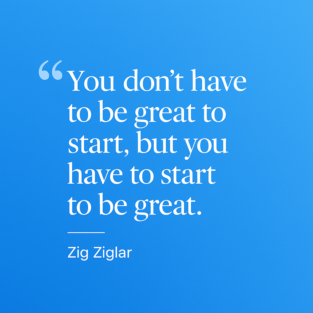 A Quote That Changed My Perspective as a Business Owner “You Don’t Have to Be Great to Start ...