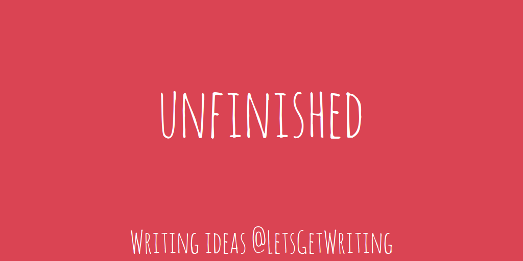 Unfinished — little ideas to get you writing | by Let's get writing ...