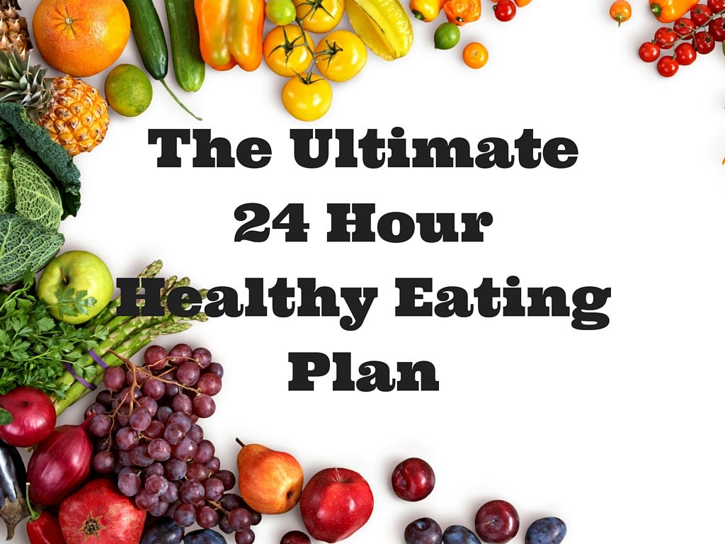The Ultimate 24 Hour Healthy Eating Plan | by Grant Ellis | Medium