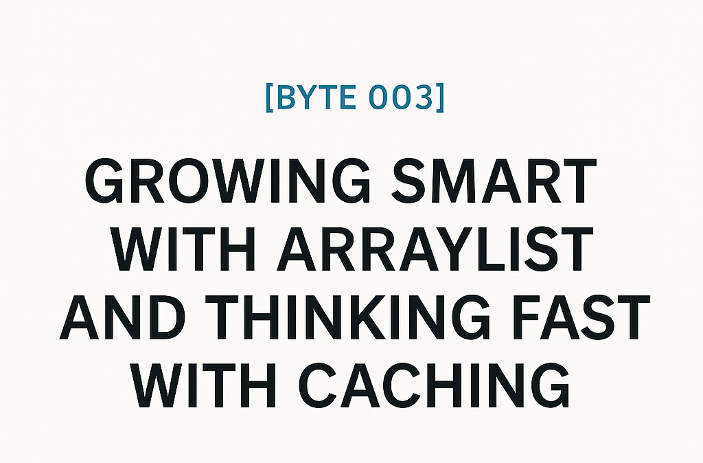 [Byte 003] — Growing Smart with ArrayList and Thinking Fast with Caching | by Mallikamodugula ...
