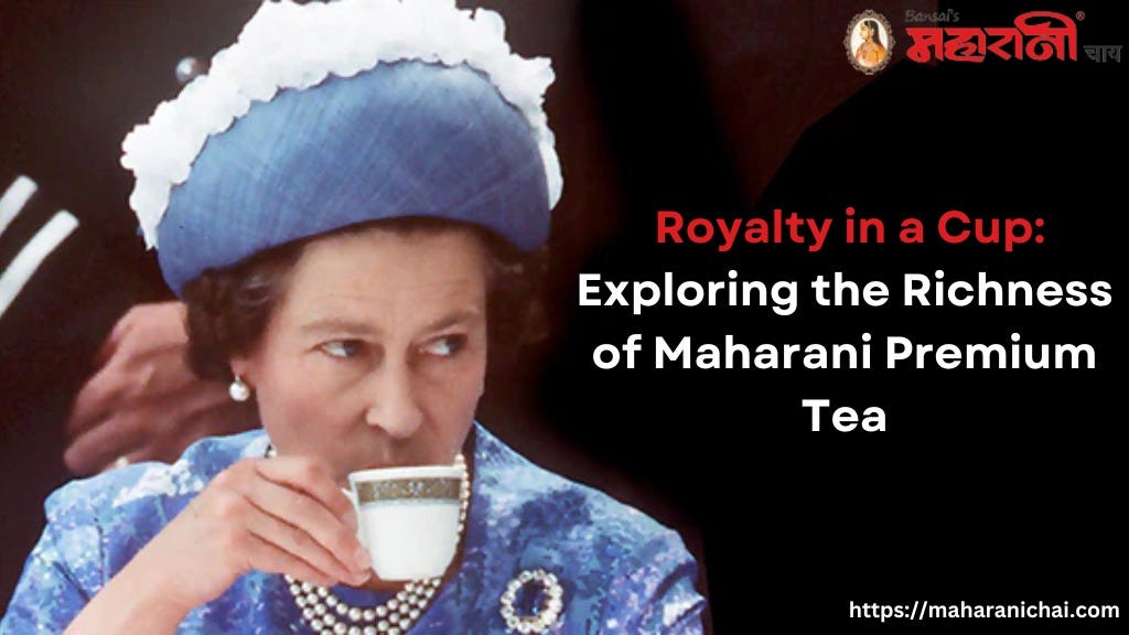 Royalty in a Cup: Exploring the Richness of Maharani Premium Tea ...