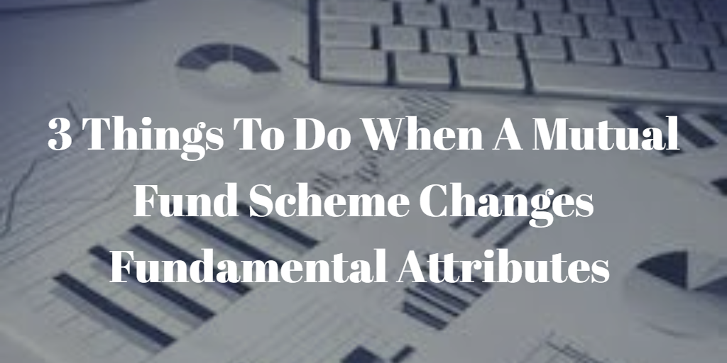 3 Things To Do When A Mutual Fund Scheme Changes Fundamental Attributes ...