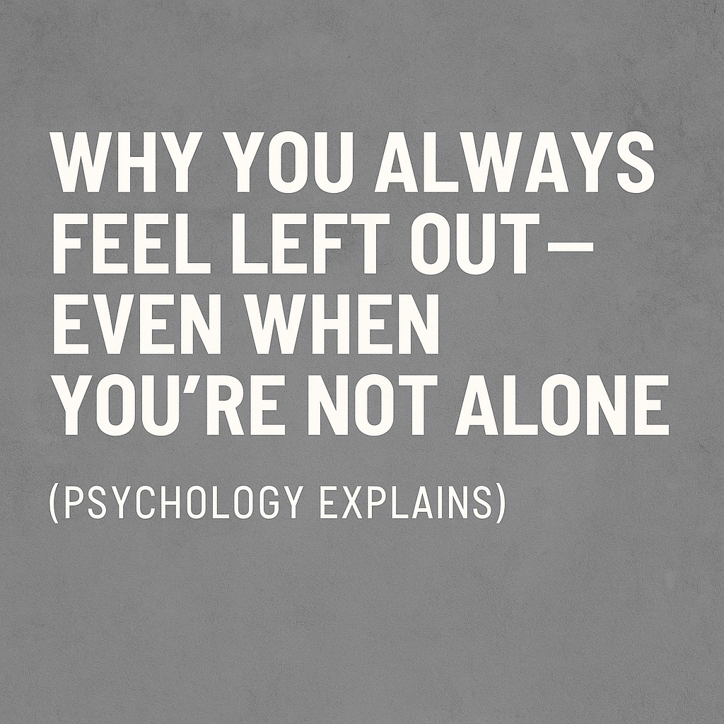 Why You Always Feel Left Out — Even When You’re Not Alone (Psychology ...