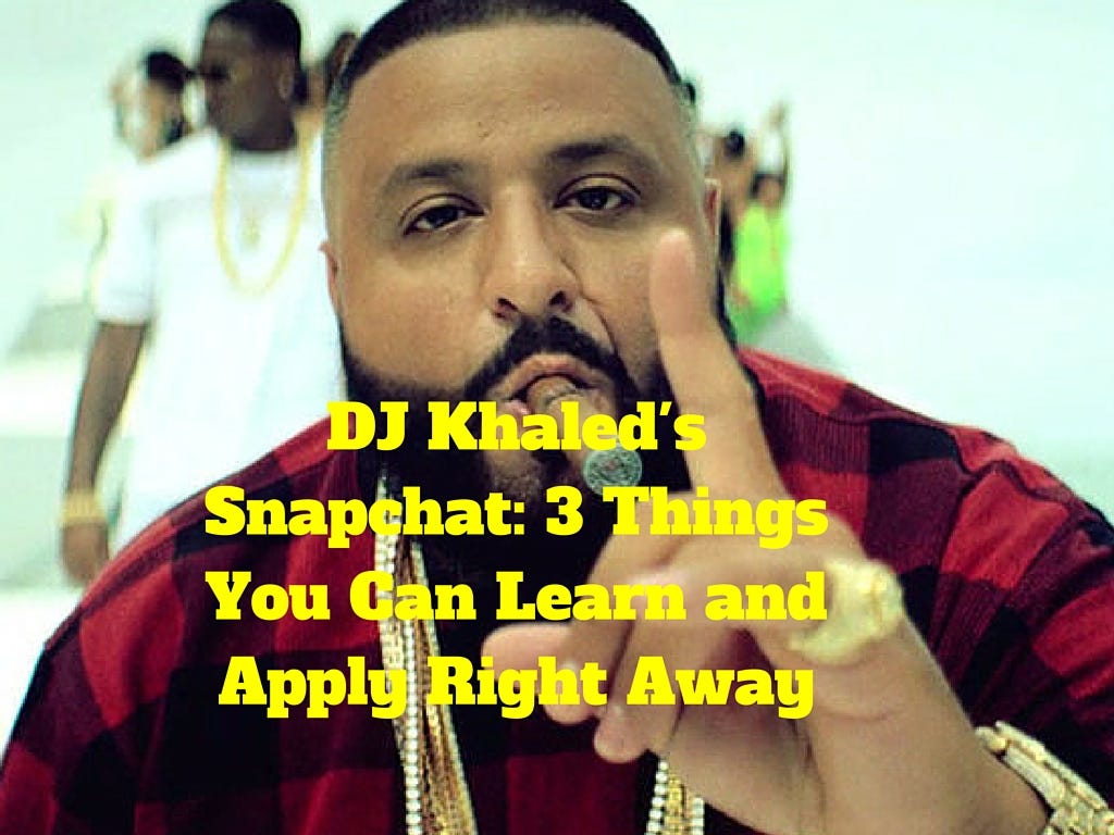 DJ Khaled’s Snapchat: 3 Things You Can Learn and Apply Right Away | by ...