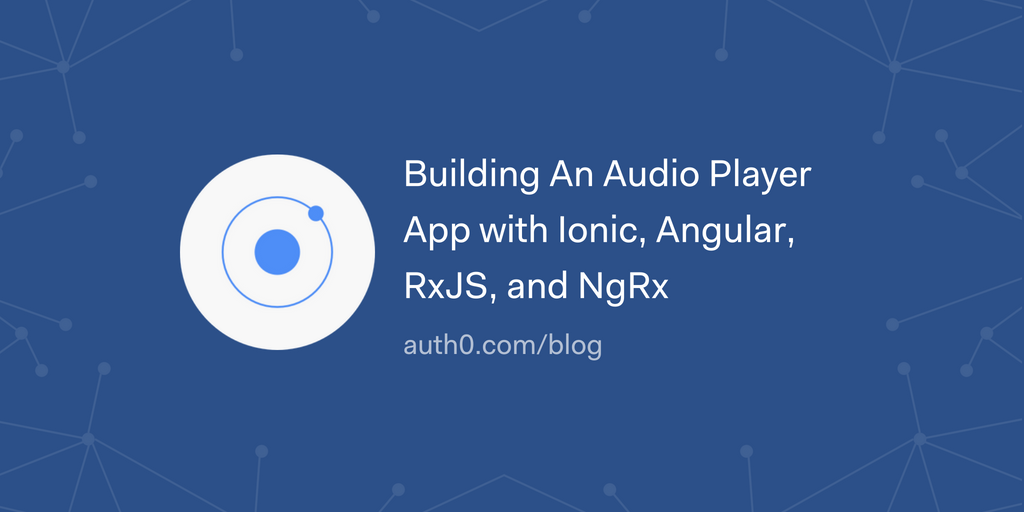 Building An Audio Player App with Ionic, Angular, RxJS, and NgRx | by Auth0 | Medium