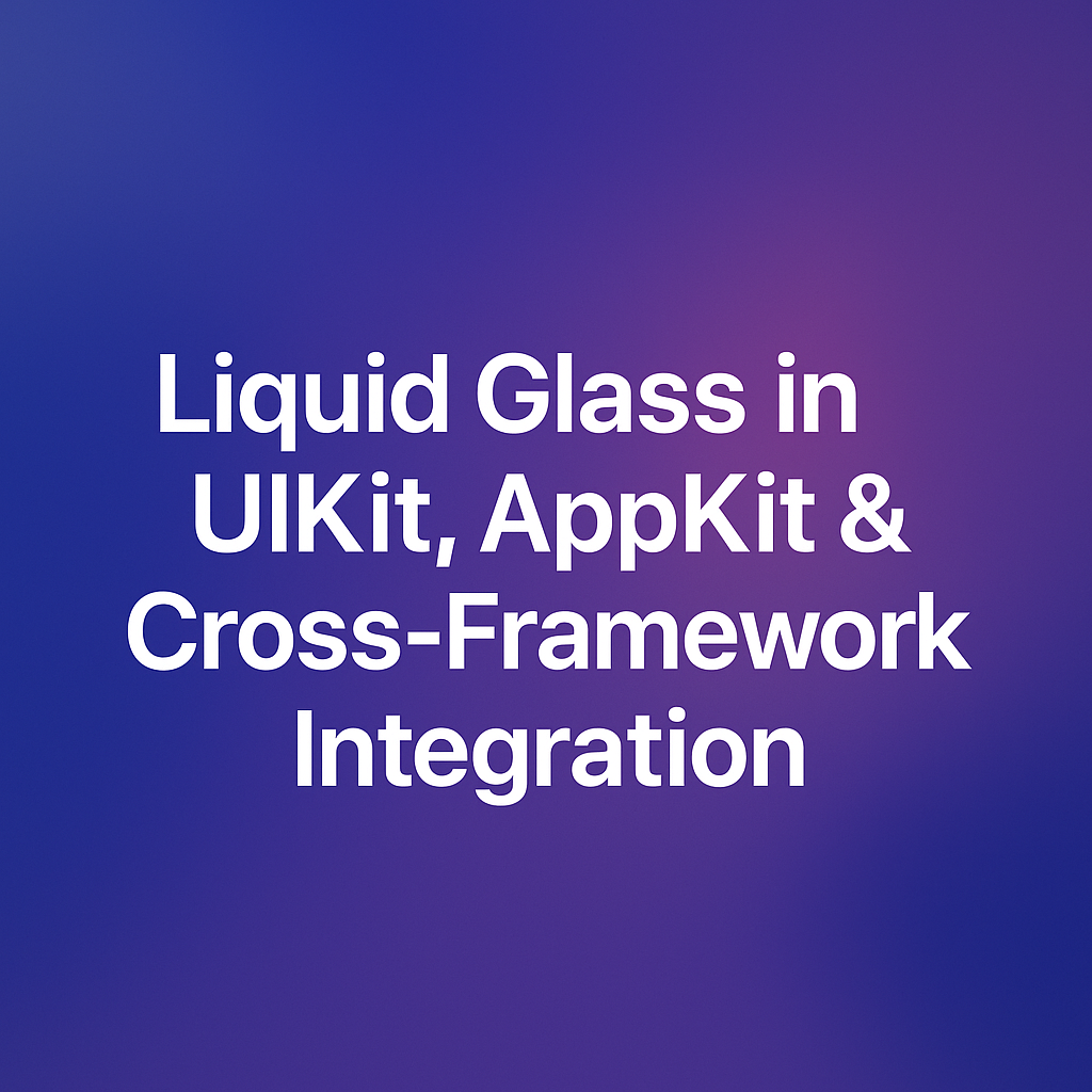 Liquid Glass on iOS, Part 3 — UIKit, AppKit & Cross-Framework ...
