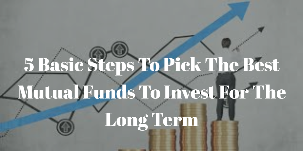 5 Basic Steps To Pick The Best Mutual Funds To Invest For The Long Term ...