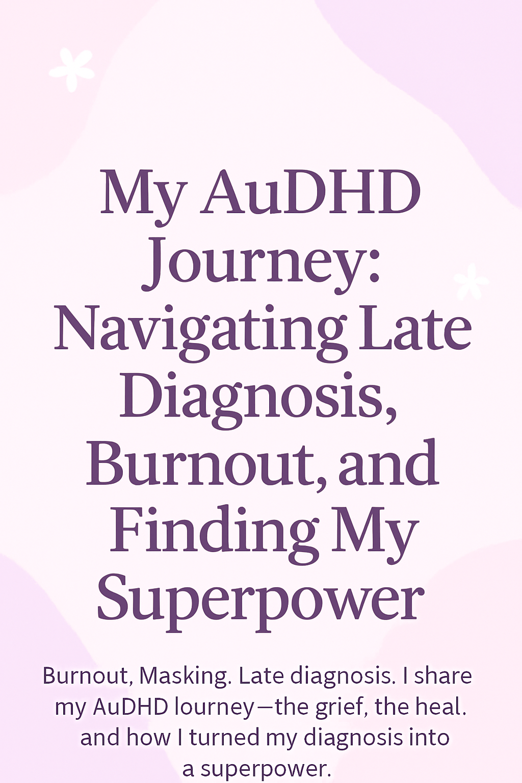 My AuDHD Journey: Navigating Late Diagnosis, Burnout, and Finding My ...