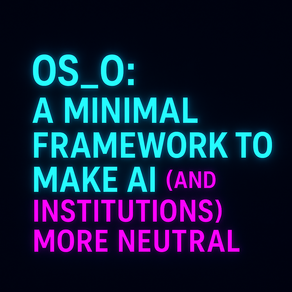 OS_O: A Minimal Framework to Make AI (and Institutions) More Neutral ...