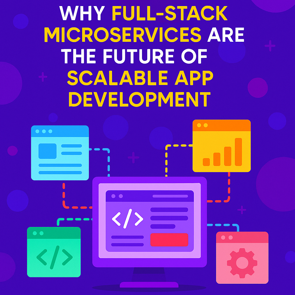 Why Full-Stack Microservices Are the Future of Scalable App Development ...