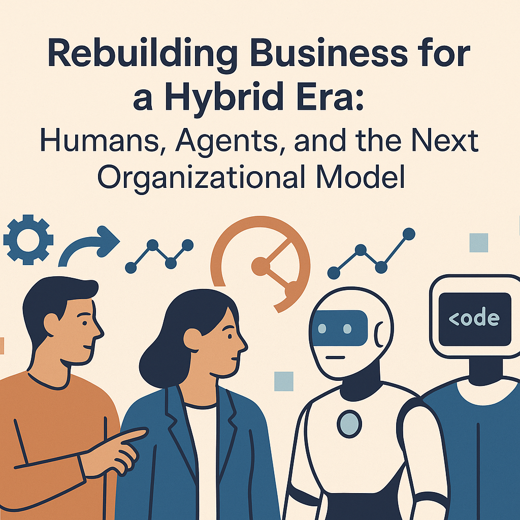 Rebuilding Business for a Hybrid Era: Humans, Agents, and the Next ...