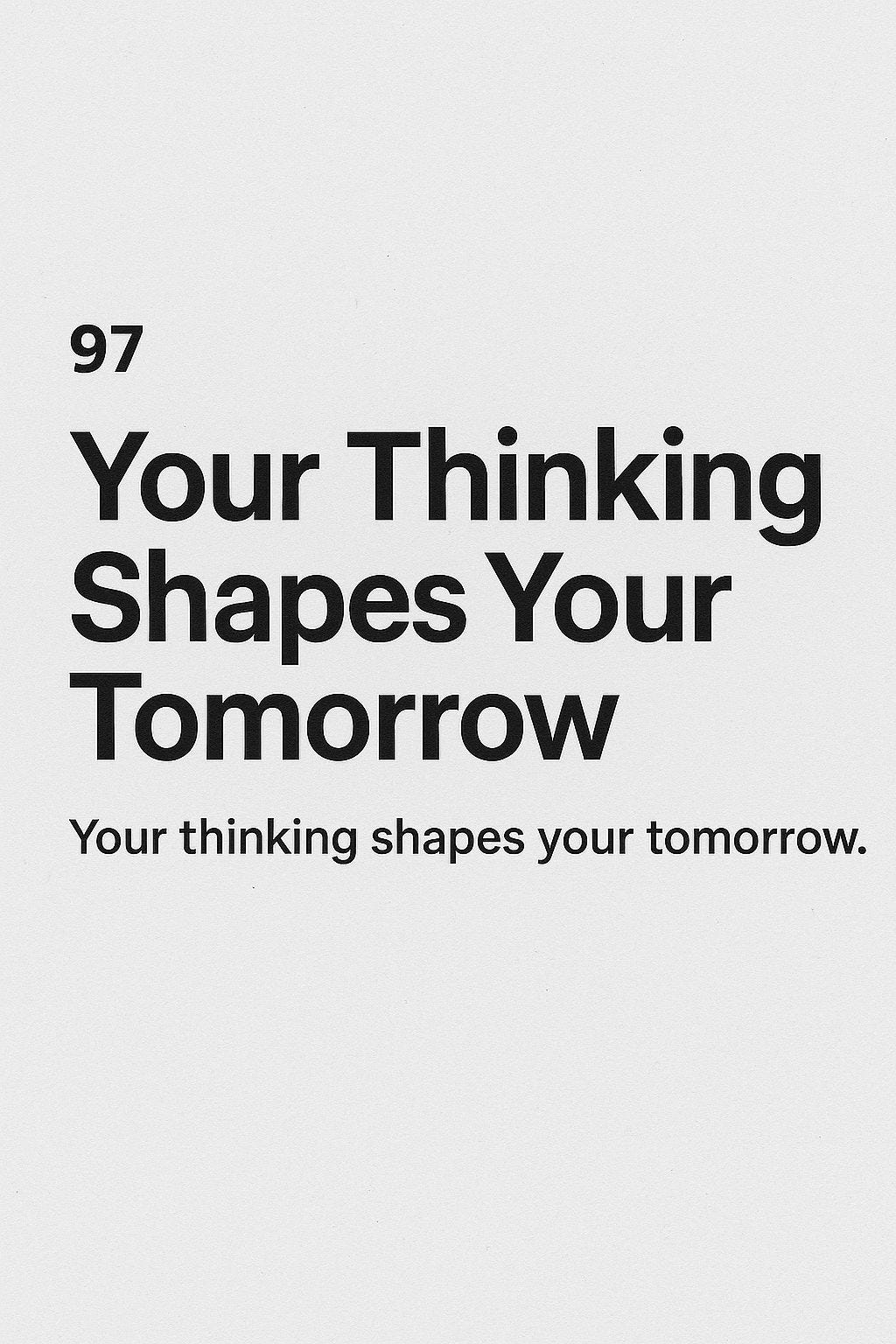 BLOG #97 — Your Thinking Shapes Your Tomorrow Most people imagine their ...